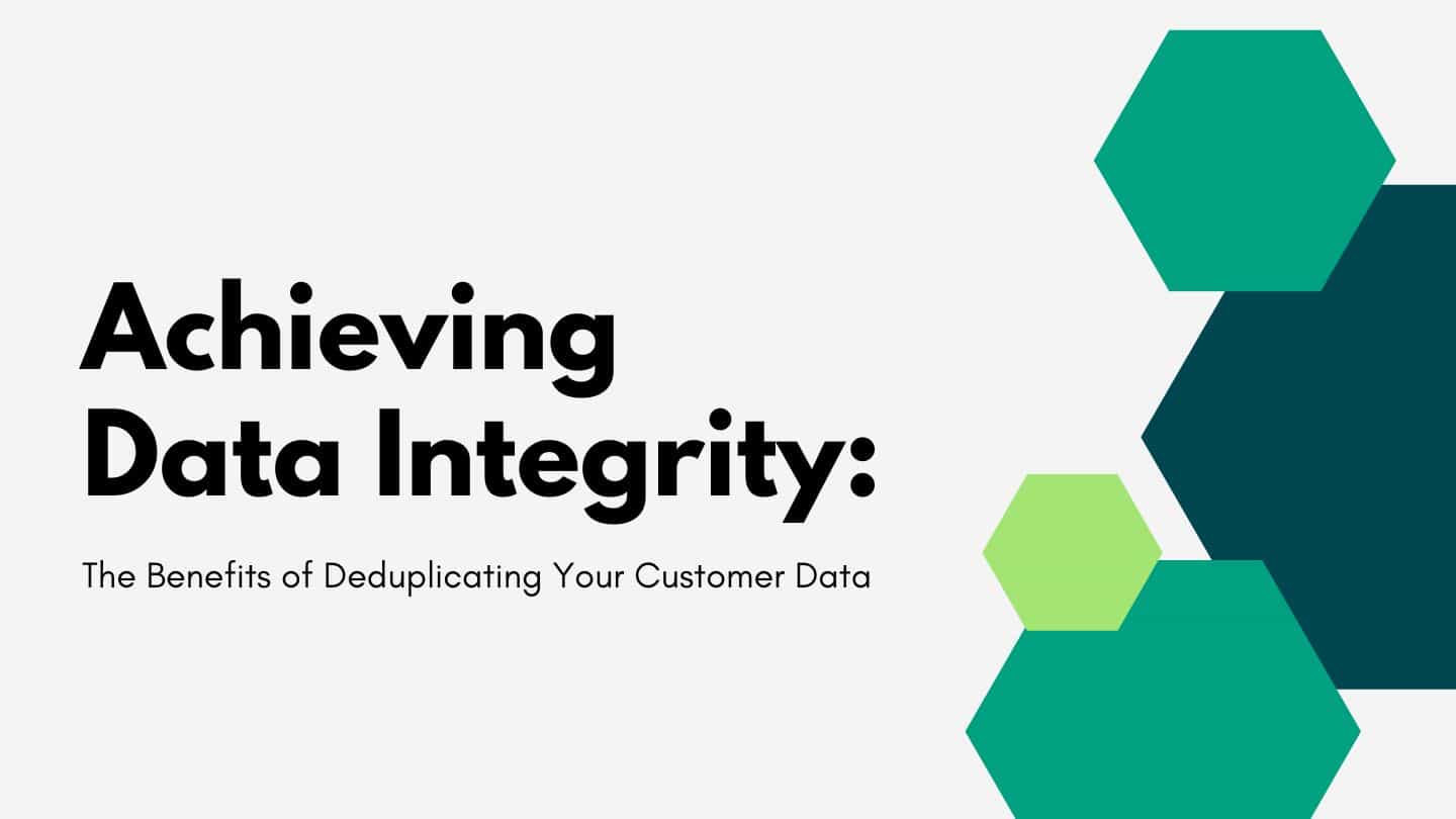 Achieving Data Integrity: The Benefits of Deduplicating Your Customer Data